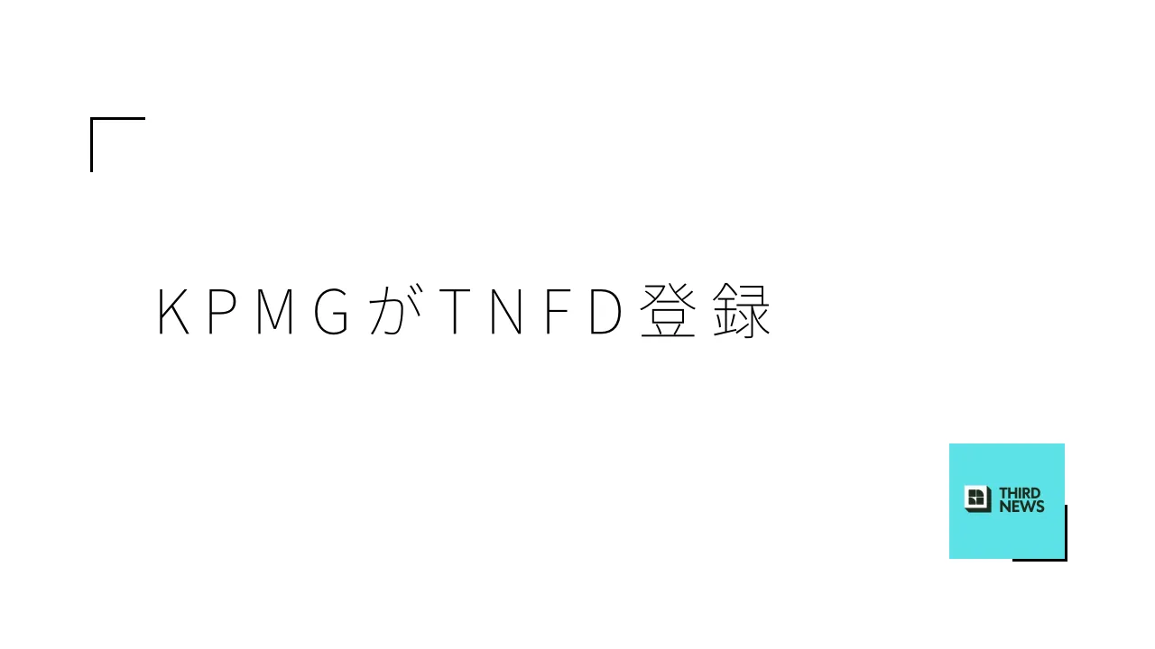 KPMGがTNFDアダプターに登録、持続可能性への新たな一歩 - サードニュース